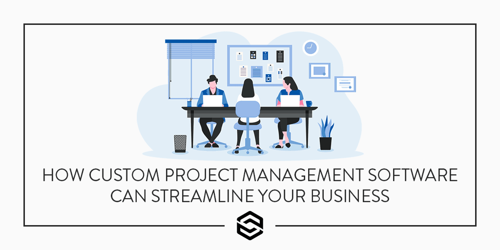 How Custom Project Management Software Can Streamline Your Business